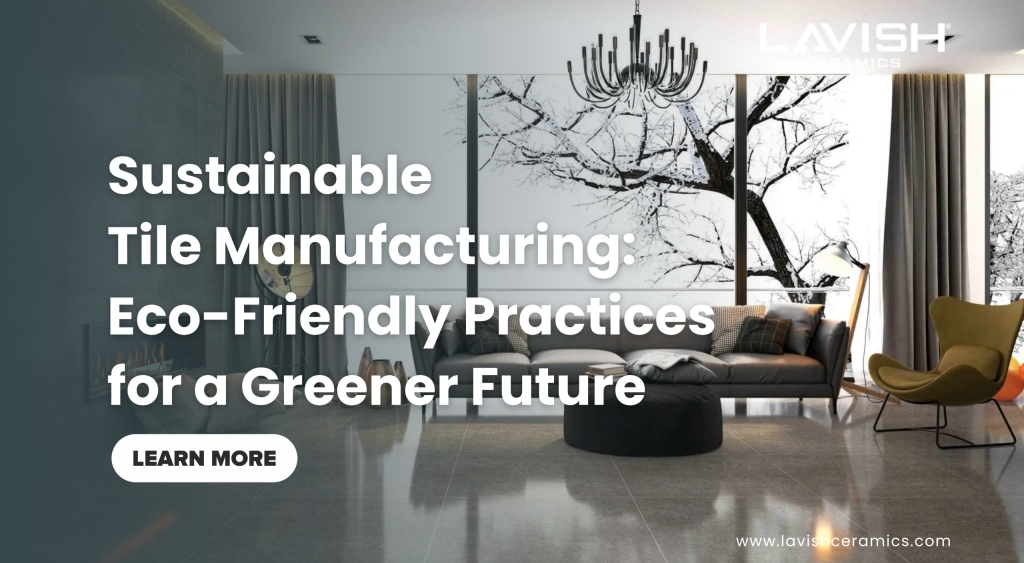 Sustainable Tile Manufacturing: Eco-Friendly Practices for a Greener Future